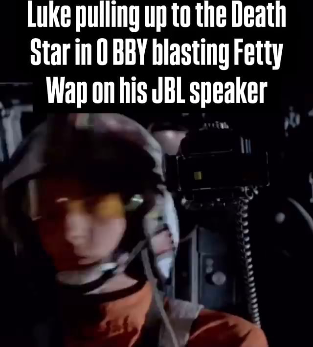 Luke pulling up to the Death Star in BBY blasting Fetty Wap on his JBL speaker I - iFunny