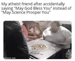 My atheist friend after accidentally saying "May God Bless You" instead ...