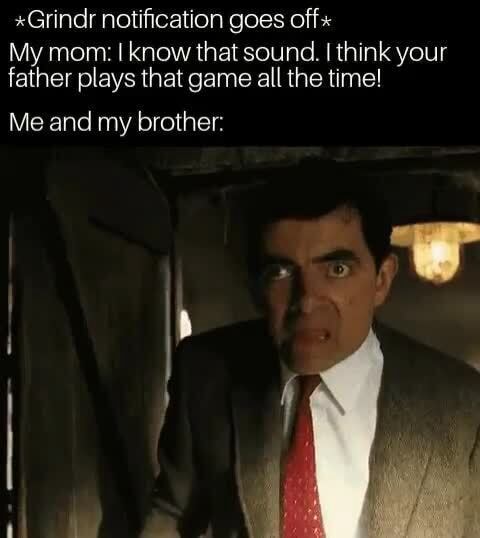 *Grindr notification goes off My mom: I know that sound. I think your ...