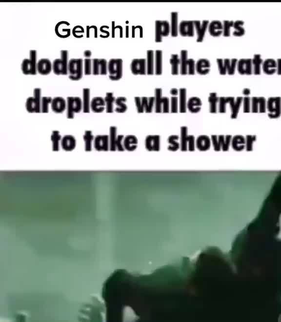 Genshin players dodging all the droplets while trying to take a shower ...