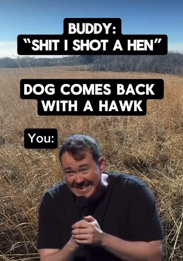 BUDDY: "SHIT I SHOT HEN" DOG COMES BACK I WITH A HAWK You: - iFunny