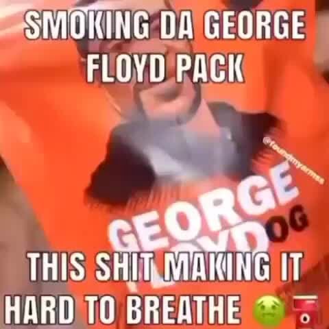 SMOKING DA GEORGE FLOYD' PACK ct THIS SHIT. MAKING IT HARD TO BREATHE ...