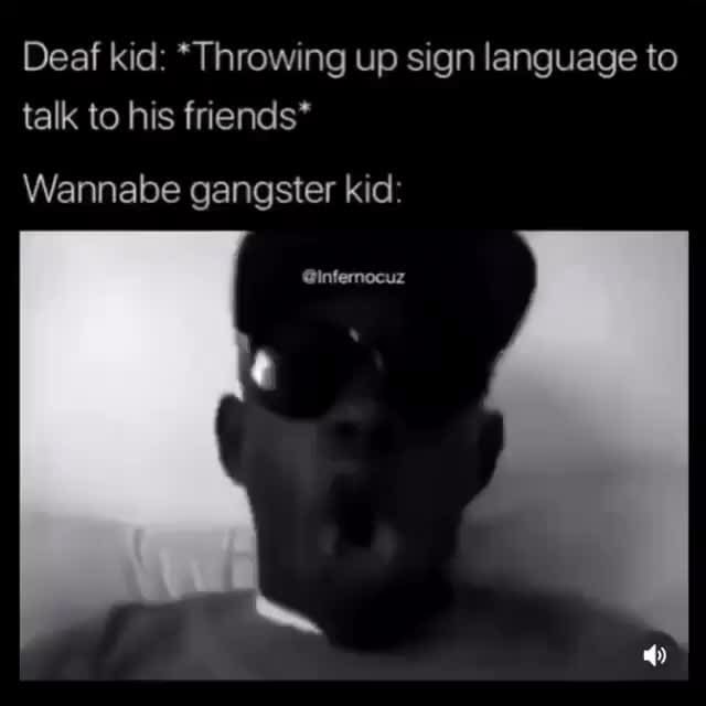 Deaf kid: *Throwing up sign language to - iFunny