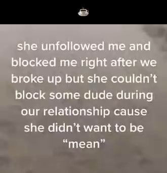 She unfollowed me and blocked me right after we broke up but she couldn ...