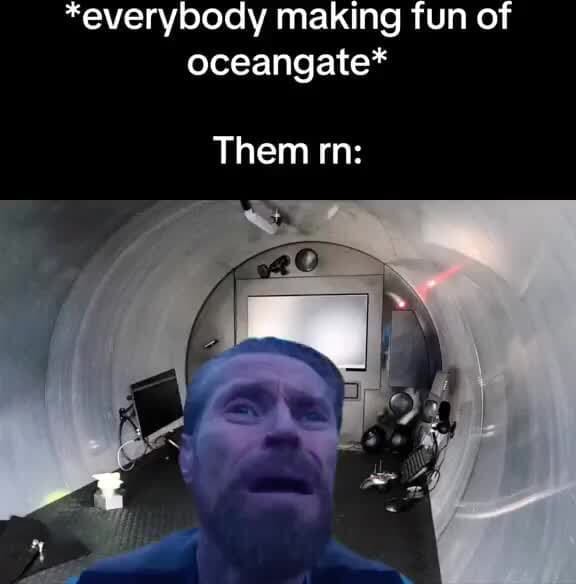 *everybody making fun of oceangate* Them rn: - iFunny