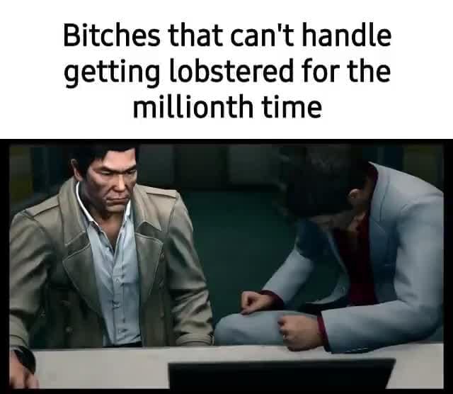 Bitches that can't handle getting lobstered for the millionth time - iFunny