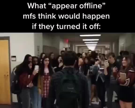 What "appear offline" mfs think would happen if they turned it off ...