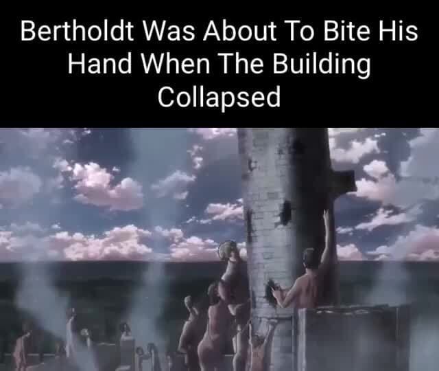 Bertholdt Was About To Bite His Hand When The Building Collapsed - iFunny