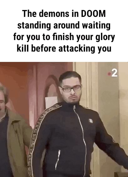 The demons in DOOM standing around waiting for you to finish your glory ...
