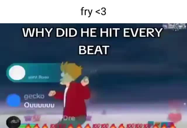 Fry WHY DID HE HIT EVERY BEAT gecko - iFunny