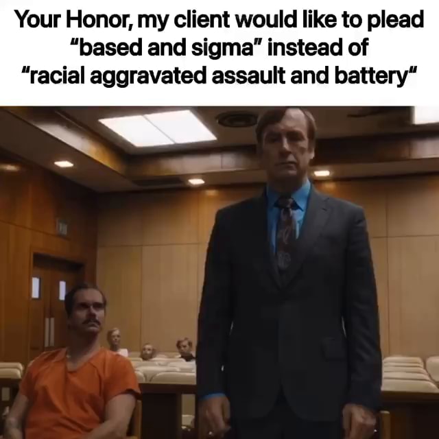 Your Honor, my client would like to plead "based and sigma" instead of ...