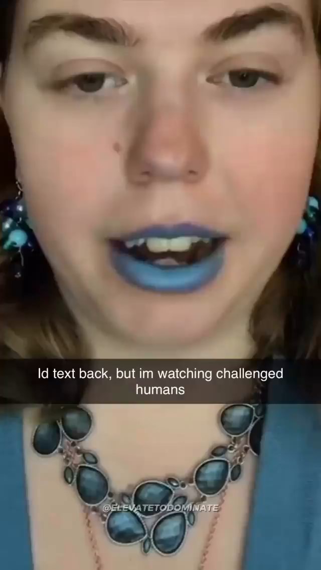 Id text back, but im watching challenged humans - iFunny
