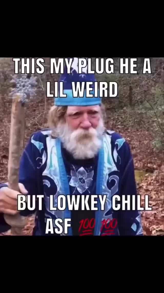 THIS MY PLUG HE A LIL WEIRD BUT LOWKEY CHILL ASF - iFunny
