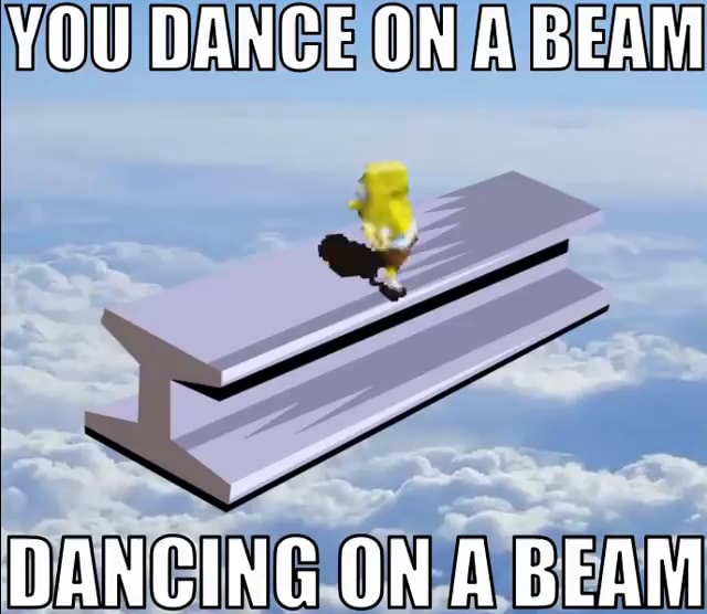 YOU DANCE ON A BEAM DANCING ON A BEAM - iFunny