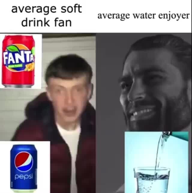 Average soft drink fan average water enjoyer - iFunny