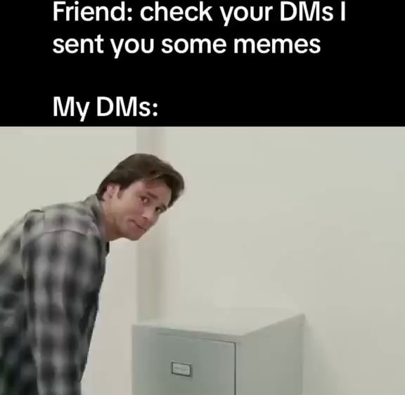 Friend: check your DMs I sent you some memes My DMs: - iFunny