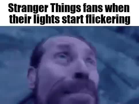 Stranger Things fans when their lights start flickering - iFunny