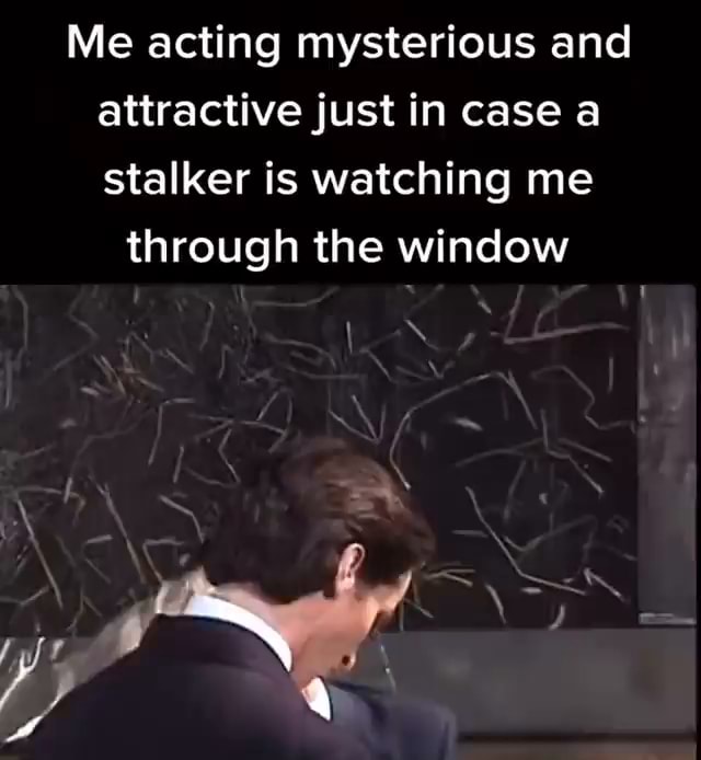 Me acting mysterious and attractive just in case a stalker is watching ...