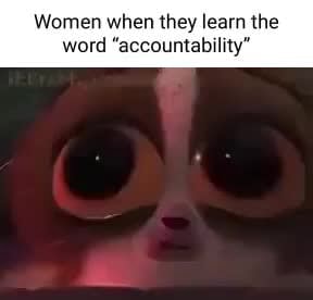 Women when they learn the word "accountability" - iFunny