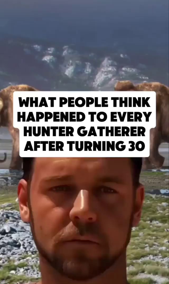 WHAT PEOPLE THINK HAPPENED TO EVERY HUNTER GATHERER AFTER TURNING 30 ...