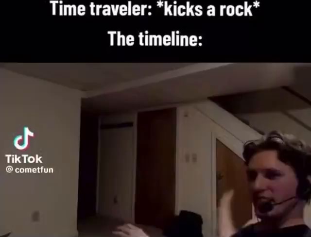 Time traveler: *kicks a rock* The timeline: TikTok @cometfun - iFunny