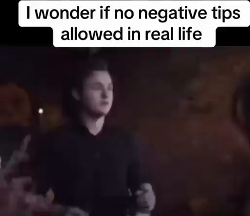 I wonder if no negative tips allowed in real life - iFunny