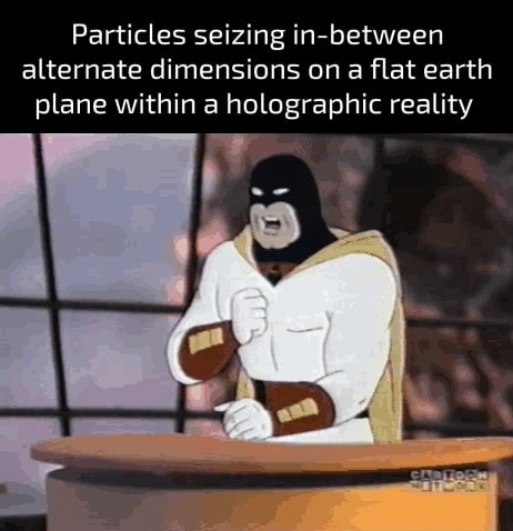 Particles seizing in between alternate dimensions on a flat earth plane ...