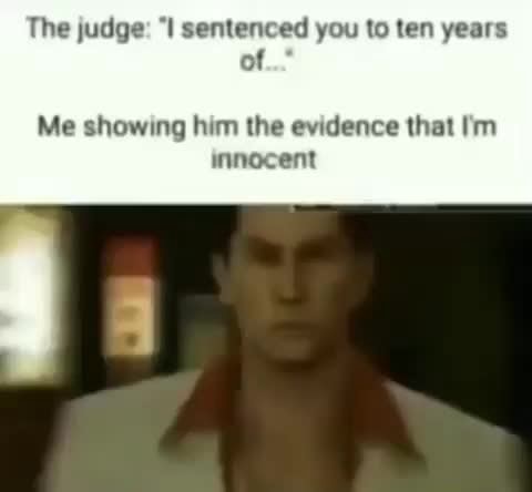 The judge: "I sentenced you to ten years of Me showing him the evidence ...