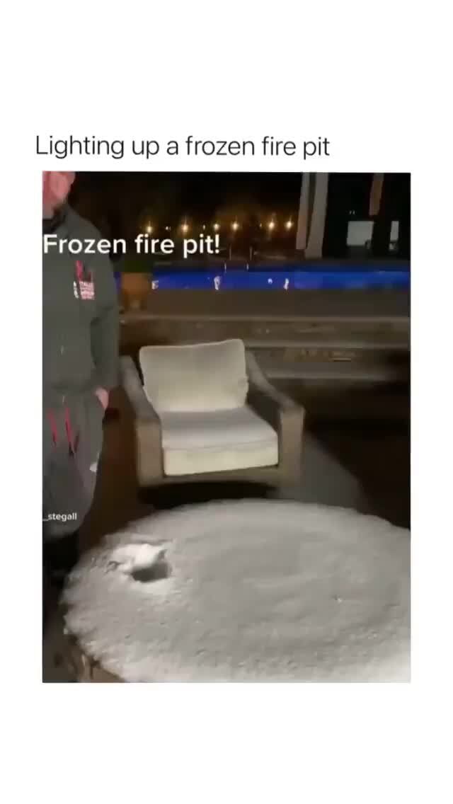 Lighting up a frozen fire pit Frozen fire pit! - iFunny