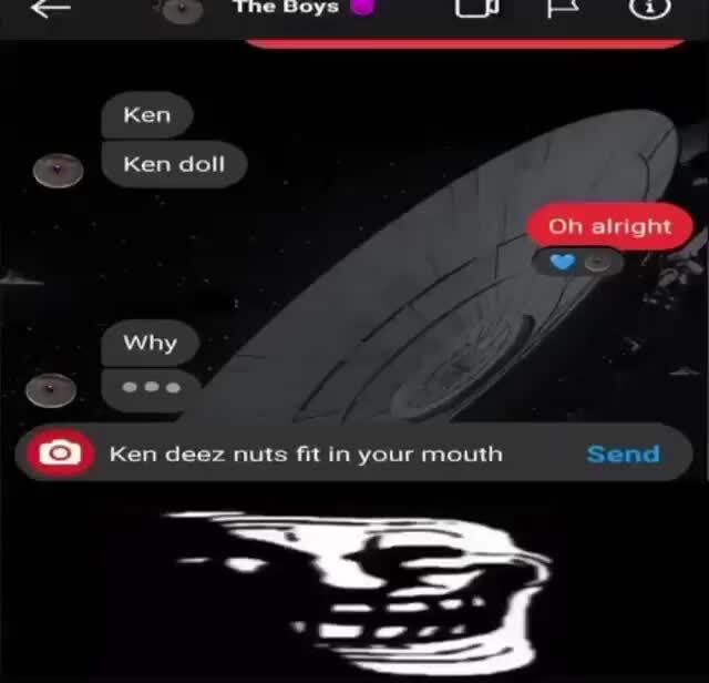 The voys Ken Ken doll Oh alright Why Ken deez nuts fit in your mouth ...