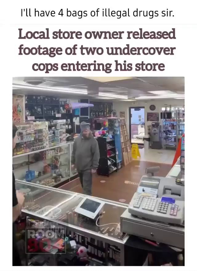 I'll have 4 bags of illegal drugs sir. Local store owner released ...