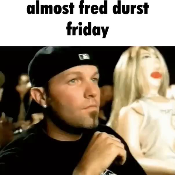 Almost fred durst friday - iFunny