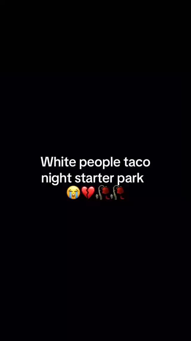 White people taco night starter park - iFunny