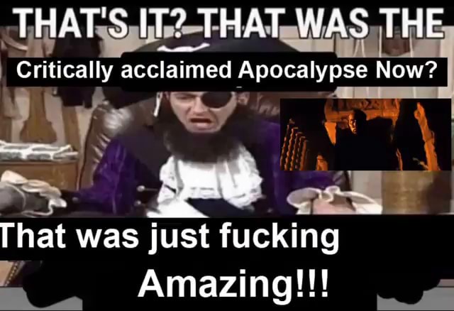 THAT'S THAT WAS THE Critically ace acclaimed Apocalypse Now? That was ...