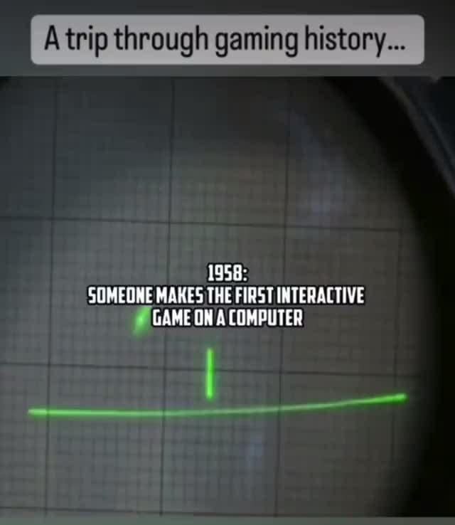 I Atrip through gaming history... 1958: SOMEONE MAHES THE FIRST ...