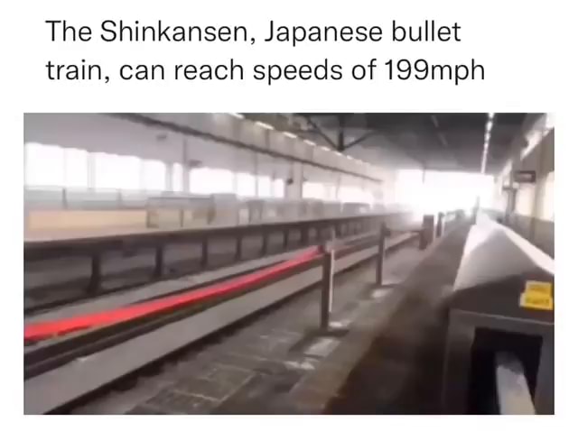 The Shinkansen, Japanese bullet train, can reach speeds of 199mph - iFunny