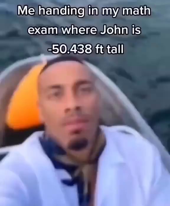 Me handing in my math exam where John is ft tall - iFunny