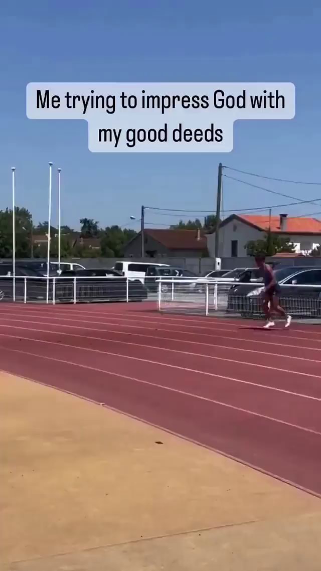 Me trying to impress God with my good deeds - iFunny