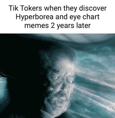 Tik Tokers when they discover Hyperborea and eye chart memes 2 years ...