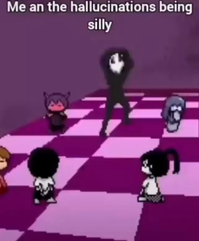 Me an the hallucinations being silly - iFunny