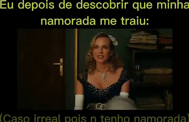 Eu Depois De Descobrir Que Minha Namorada Me Traiu Caso Irreal Nois N