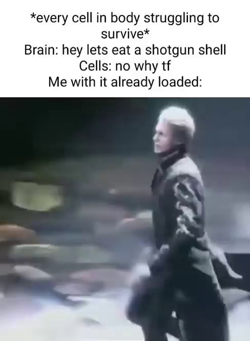 *every cell in body struggling to survive* Brain: hey lets eat a ...
