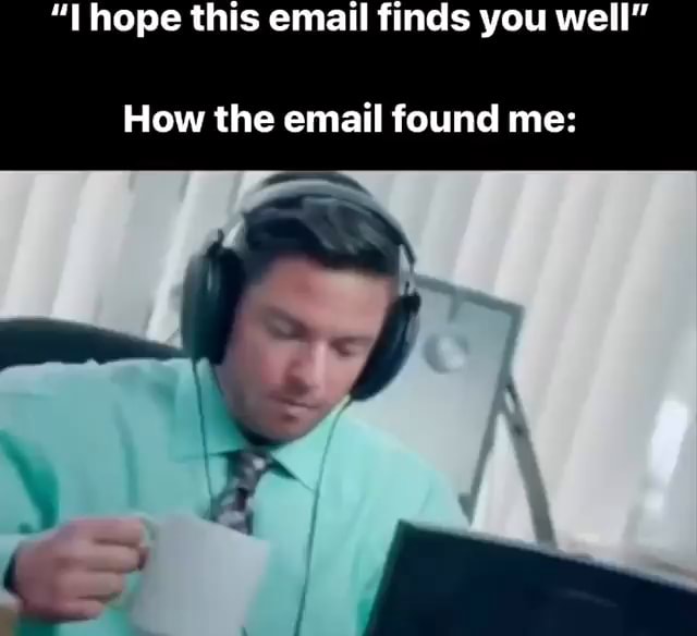 Hope this email finds you well" How the email found me: - iFunny