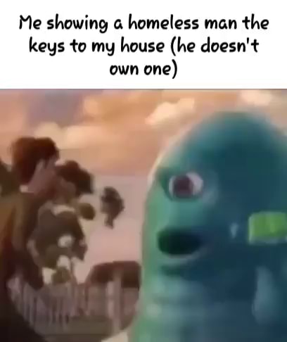 Me showing homeless man the keys to my house (he doesn't own one) - iFunny