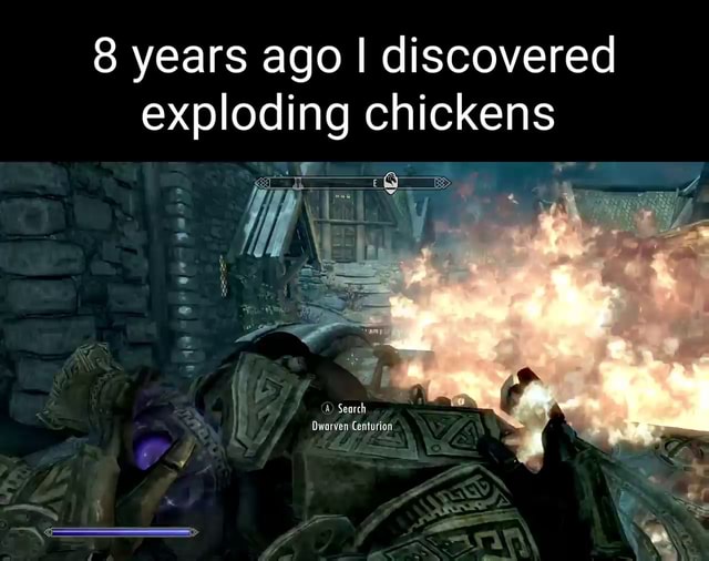 8 years ago I discovered exploding chickens Seorch Dwarven Centurion ...