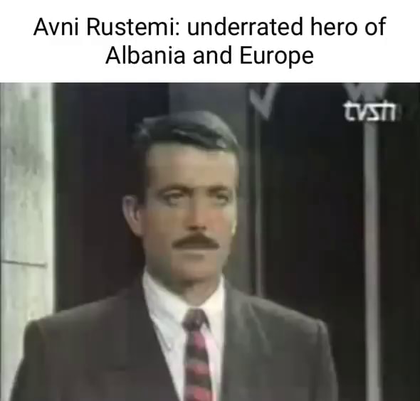 Avni Rustemi: underrated hero of Albania and Europe - iFunny