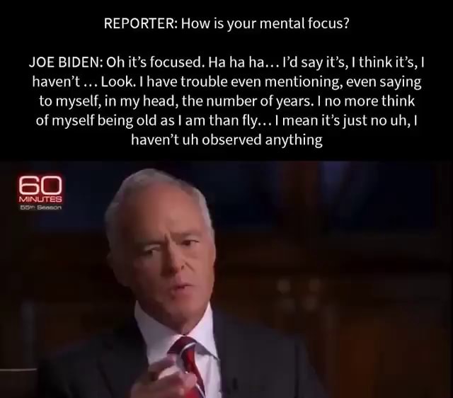 REPORTER: How is your mental focus? JOE BIDEN: Oh it's focused. Ha ha ...