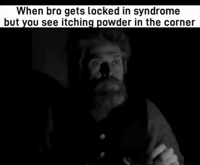 When bro gets locked in syndrome but you see itching powder in the ...