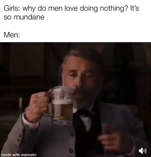 Girls: why do men love doing nothing? It's so mundane Men: ad) - iFunny