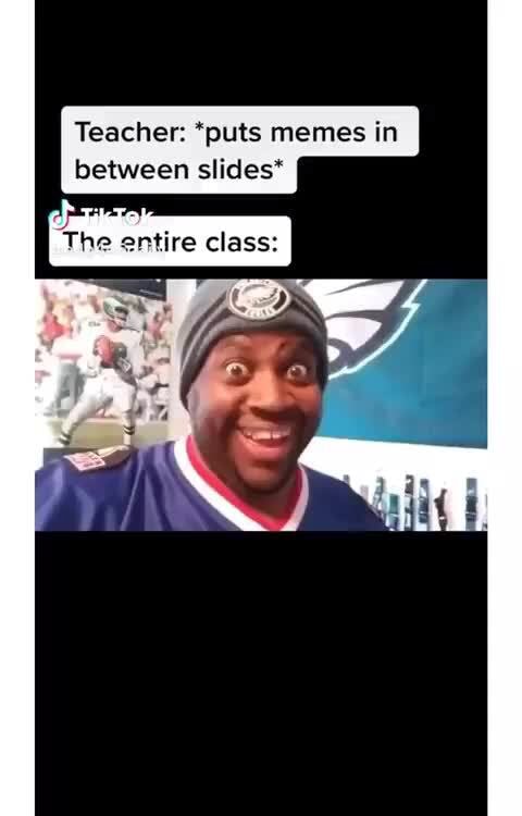 Teacher: *puts memes in between slides* The entire class: - iFunny